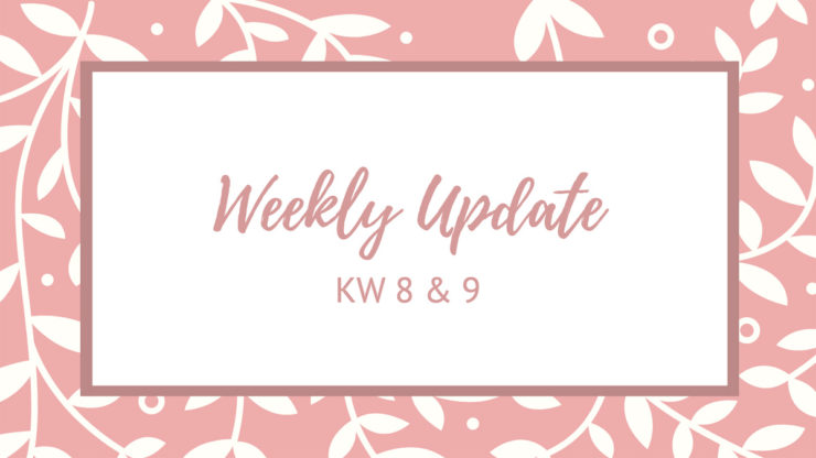 Weekly Update KW 8 & 9 | Living the Beauty